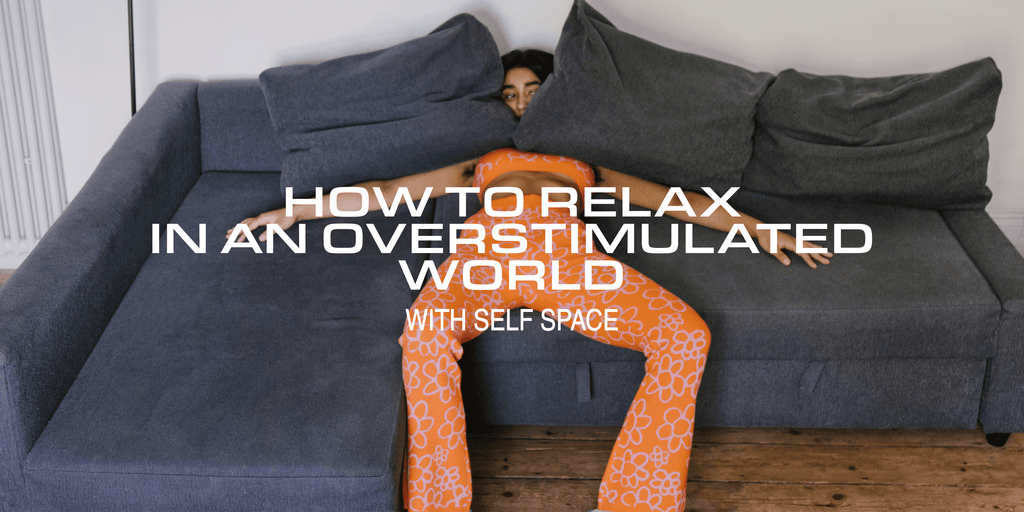 HOW TO RELAX IN AN OVERSTIMULATED WORLD with Self Space – Lazy Oaf